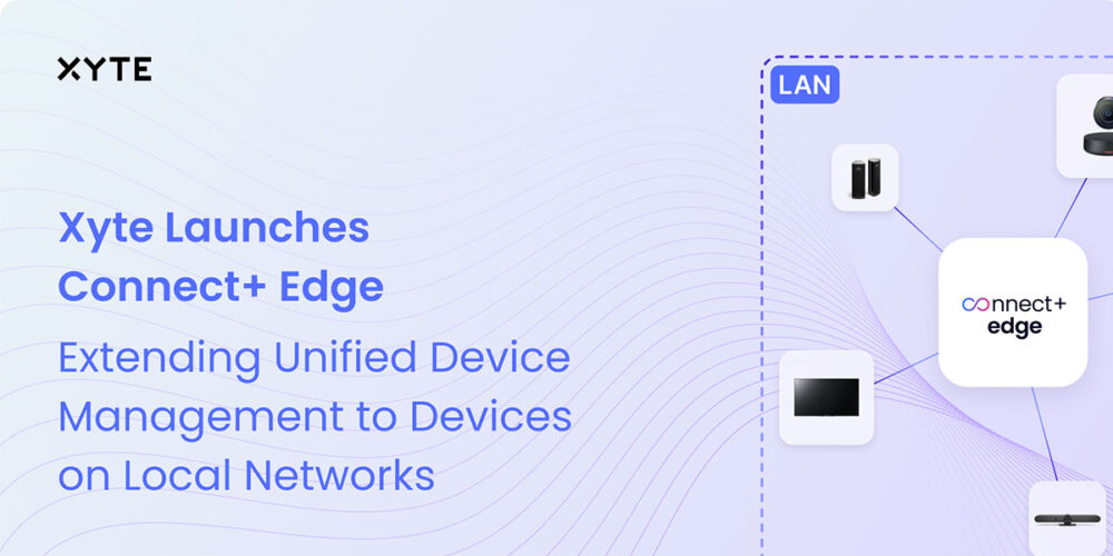 Xyte Launches Connect+ Edge for Unified AV, UC and IT Device Management – rAVe [PUBS]
